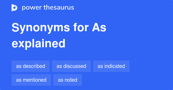 AS EXPLAINED Synonyms: 137 Similar Words & Phrases