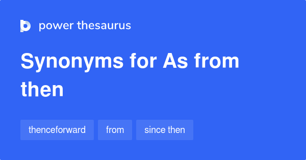 As From Then synonyms - 31 Words and Phrases for As From Then