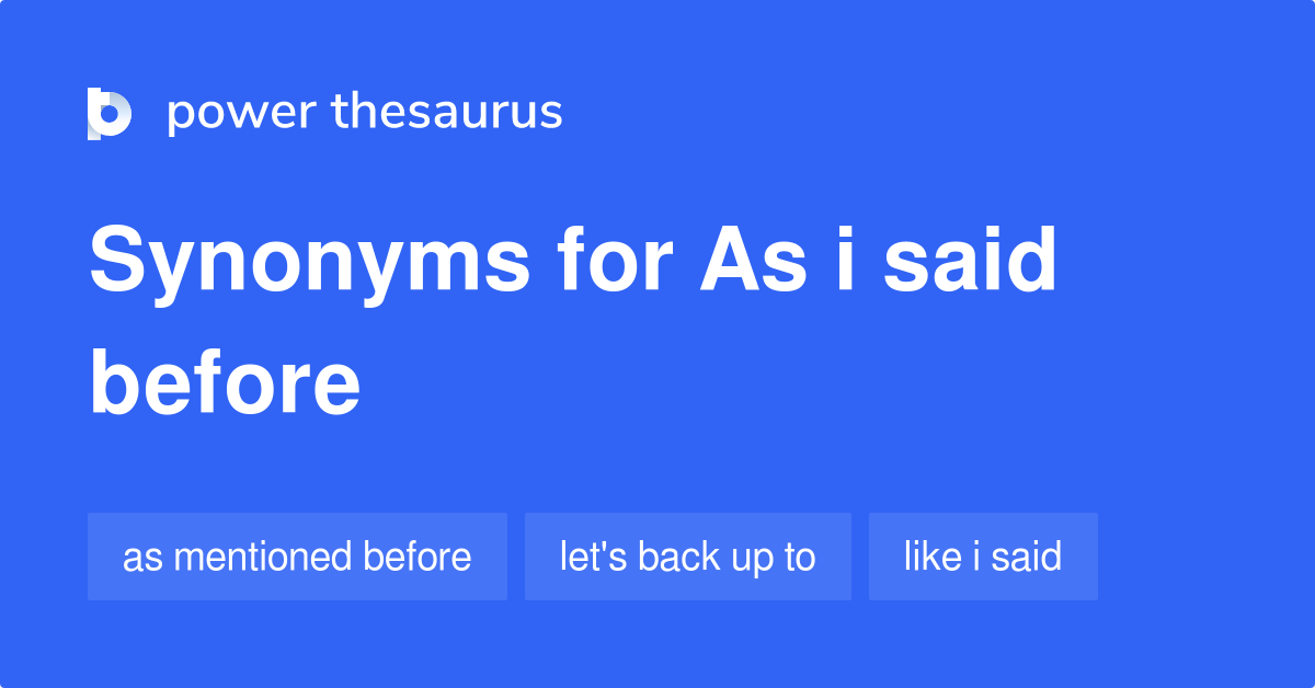 AS I SAID BEFORE Synonyms: 39 Similar Words & Phrases