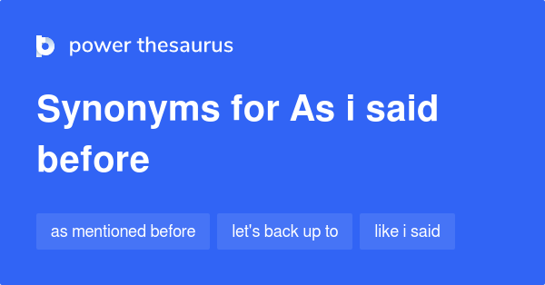 AS I SAID BEFORE Synonyms: 39 Similar Words & Phrases