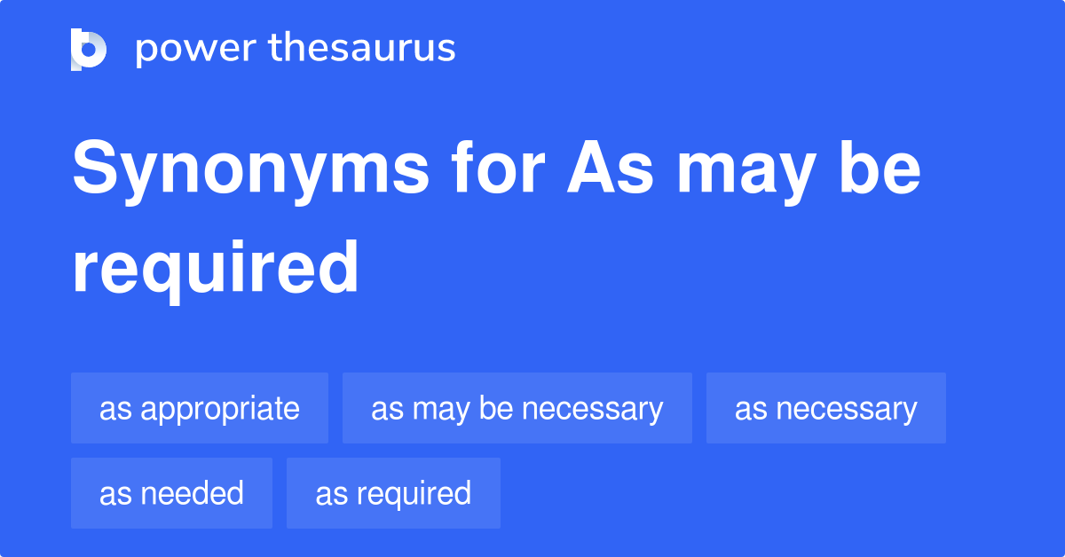 AS MAY BE REQUIRED Synonyms: 45 Similar Phrases