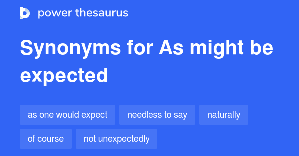 AS MIGHT BE EXPECTED Synonyms: 41 Similar Words & Phrases