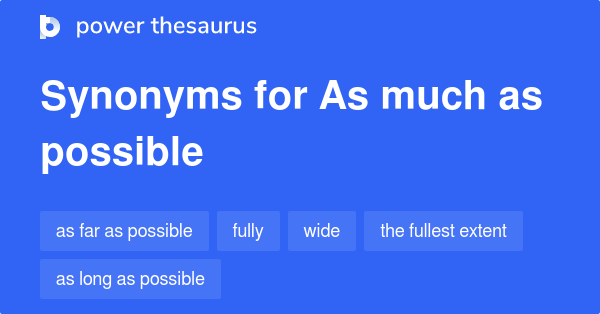 AS MUCH AS POSSIBLE Synonyms: 364 Similar Words & Phrases