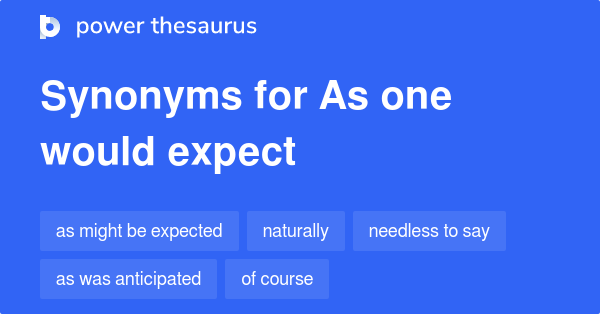 As One Would Expect synonyms - 60 Words and Phrases for As One Would Expect
