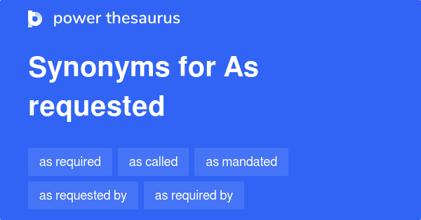 AS REQUESTED Synonyms: 292 Similar Words & Phrases