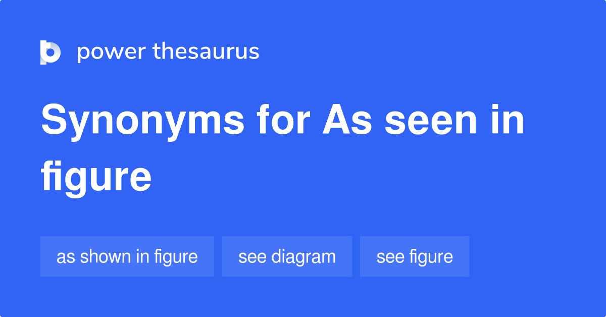 AS SEEN IN FIGURE Synonyms: 47 Similar Phrases
