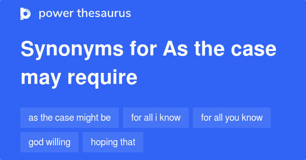AS THE CASE MAY REQUIRE Synonyms: 81 Similar Words & Phrases