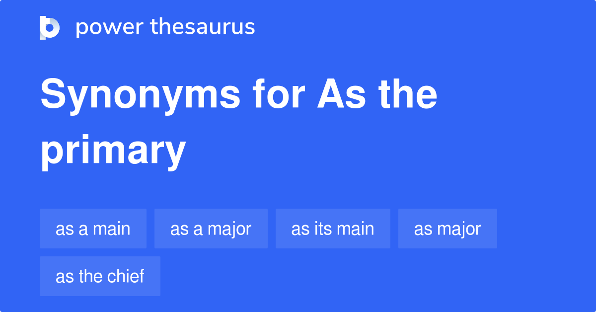AS THE PRIMARY Synonyms: 64 Similar Phrases