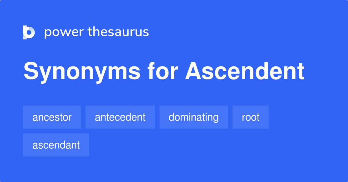 Ascendent synonyms - 79 Words and Phrases for Ascendent