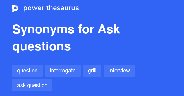 ASK QUESTIONS Synonyms: 134 Similar Words & Phrases