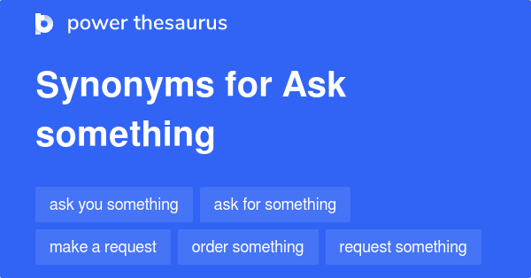 Ask Something synonyms - 72 Words and Phrases for Ask Something
