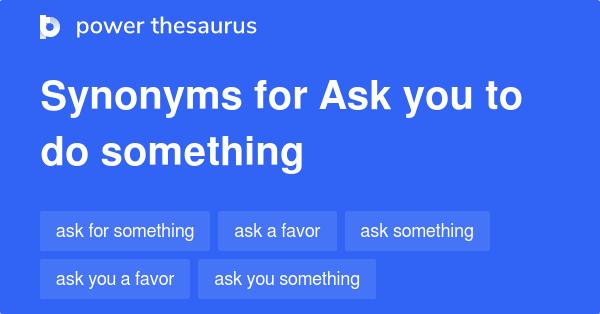 Ask You To Do Something synonyms - 43 Words and Phrases for Ask You To ...