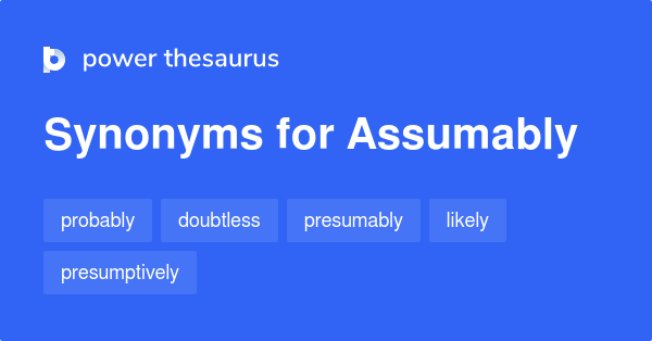 Assumably synonyms - 113 Words and Phrases for Assumably