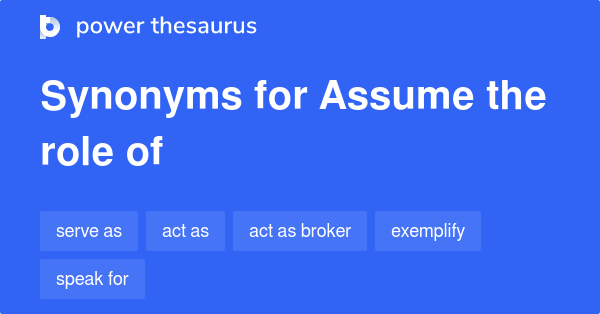 Assume The Role Of synonyms - 413 Words and Phrases for Assume The Role Of