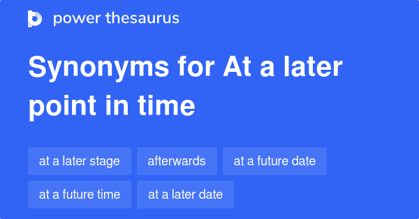 At A Later Point In Time synonyms - 91 Words and Phrases for At A Later ...
