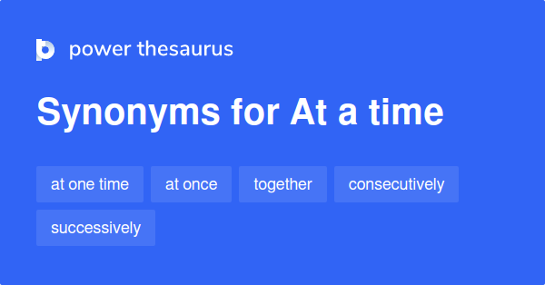AT A TIME Synonyms: 339 Similar Words & Phrases