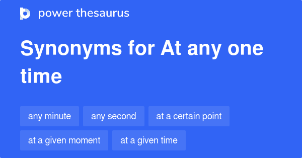 AT ANY ONE TIME Synonyms: 75 Similar Phrases
