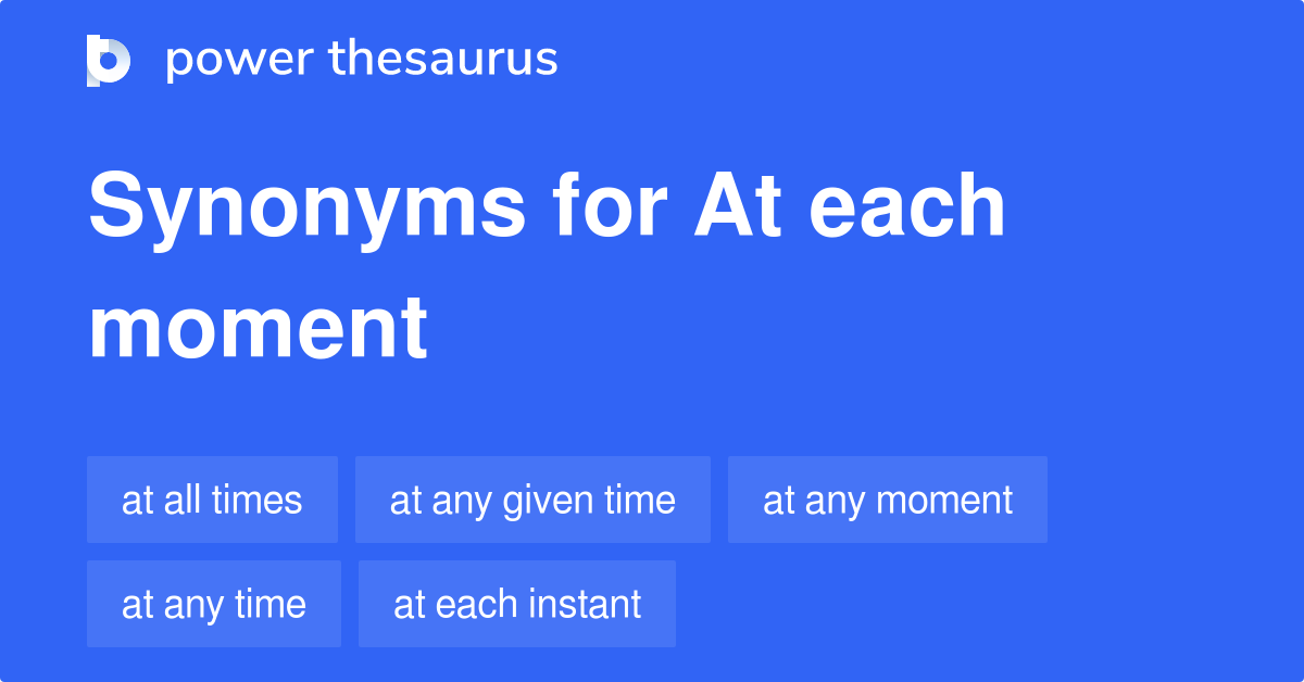 At Each Moment synonyms - 28 Words and Phrases for At Each Moment