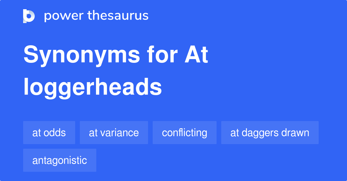 AT LOGGERHEADS Synonyms: 106 Similar Words & Phrases