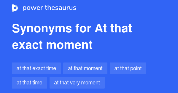 AT THAT EXACT MOMENT Synonyms: 53 Similar Phrases