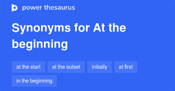 AT THE BEGINNING Synonyms: 863 Similar Words & Phrases