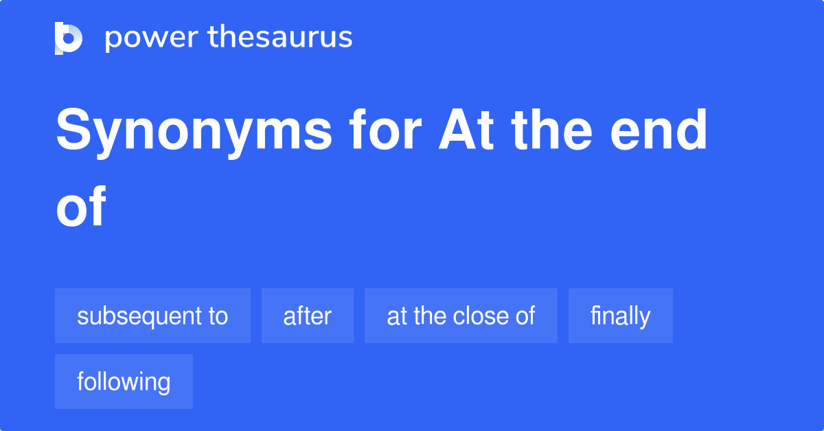 AT THE END OF Synonyms: 206 Similar Words & Phrases