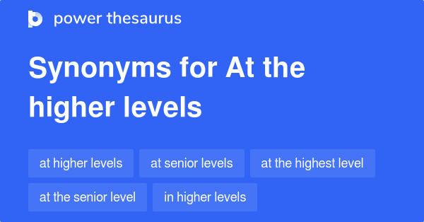 At The Higher Levels synonyms - 53 Words and Phrases for At The Higher ...