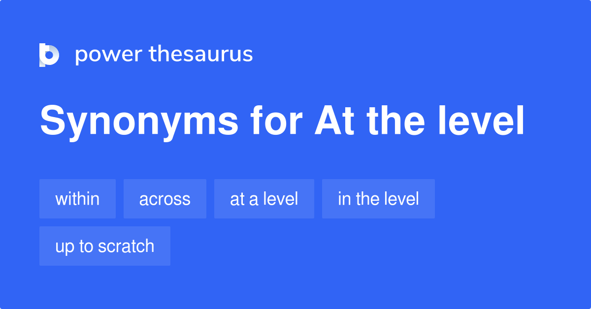 AT THE LEVEL Synonyms: 104 Similar Words & Phrases