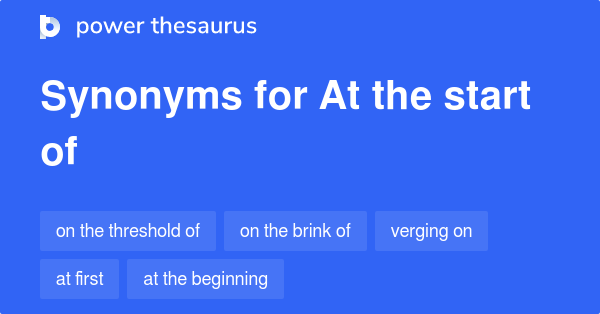 AT THE START OF Synonyms: 112 Similar Words & Phrases