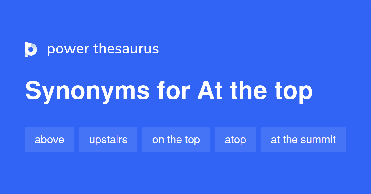 AT THE TOP Synonyms: 685 Similar Words & Phrases