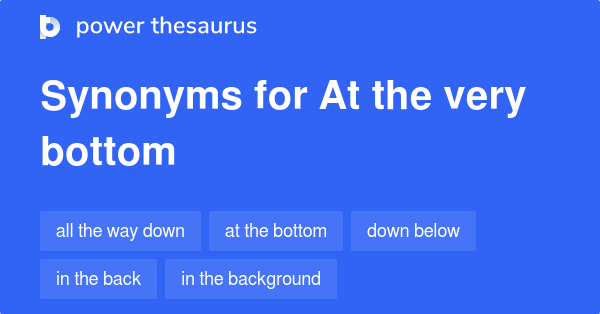 AT THE VERY BOTTOM Synonyms: 67 Similar Words & Phrases