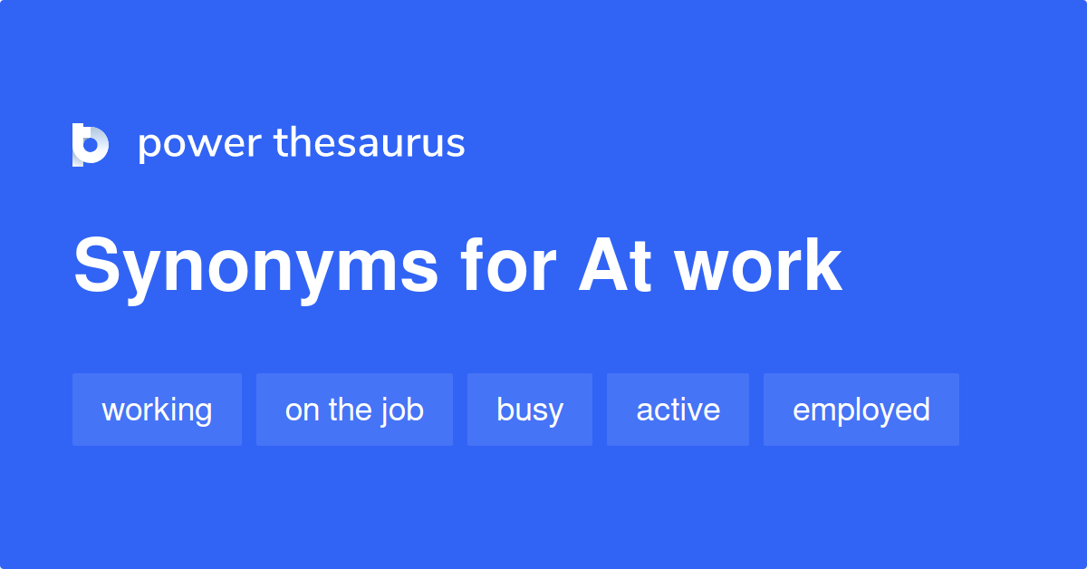 AT WORK Synonyms: 713 Similar Words & Phrases