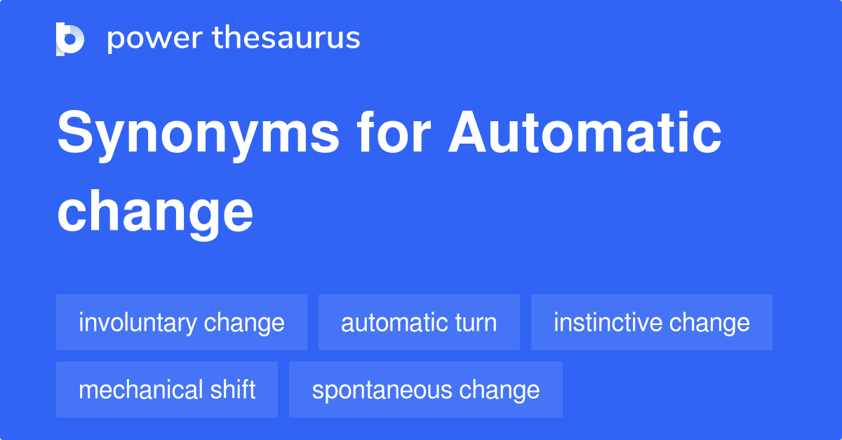 AUTOMATIC CHANGE Synonyms: 22 Similar Phrases
