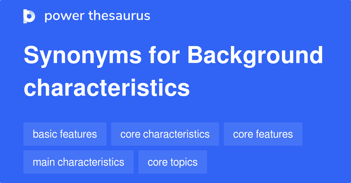 BACKGROUND CHARACTERISTICS Synonyms: 62 Similar Phrases
