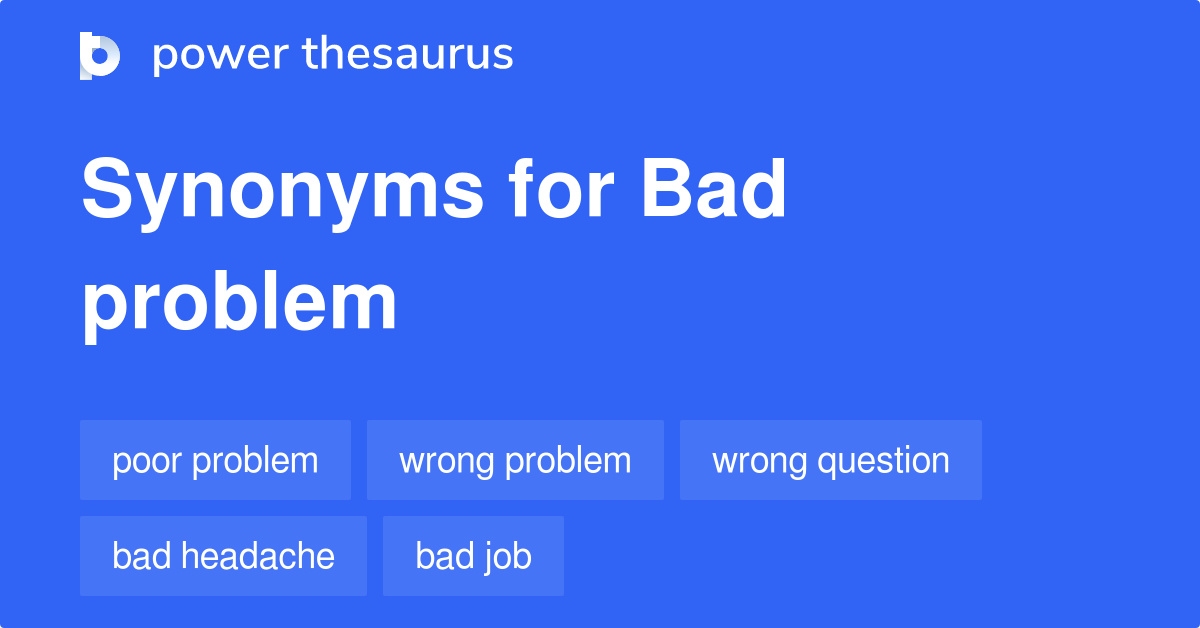 BAD PROBLEM Synonyms: 82 Similar Phrases