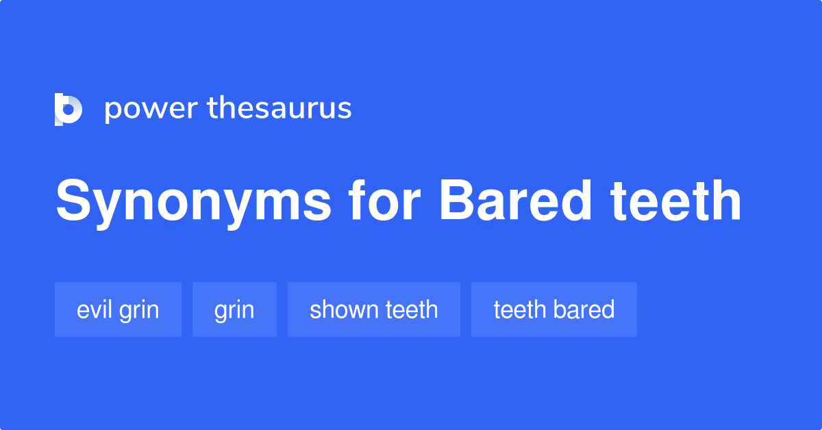 BARED TEETH Synonyms: 37 Similar Words & Phrases