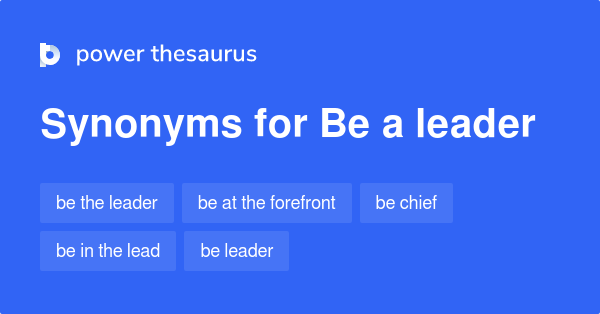 BE A LEADER Synonyms: 127 Similar Words & Phrases