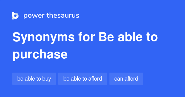 BE ABLE TO PURCHASE Synonyms: 52 Similar Phrases