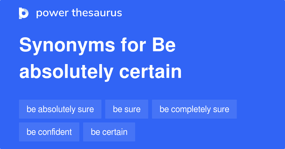 BE ABSOLUTELY CERTAIN Synonyms: 204 Similar Words & Phrases