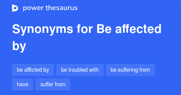 BE AFFECTED BY Synonyms: 301 Similar Words & Phrases
