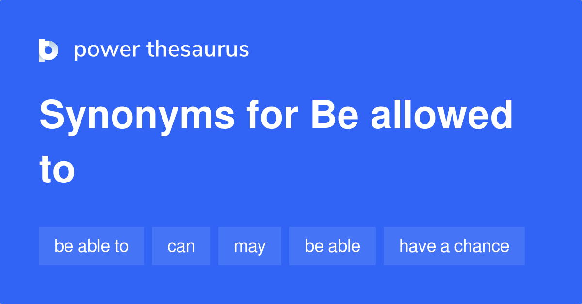 BE ALLOWED TO Synonyms: 116 Similar Words & Phrases