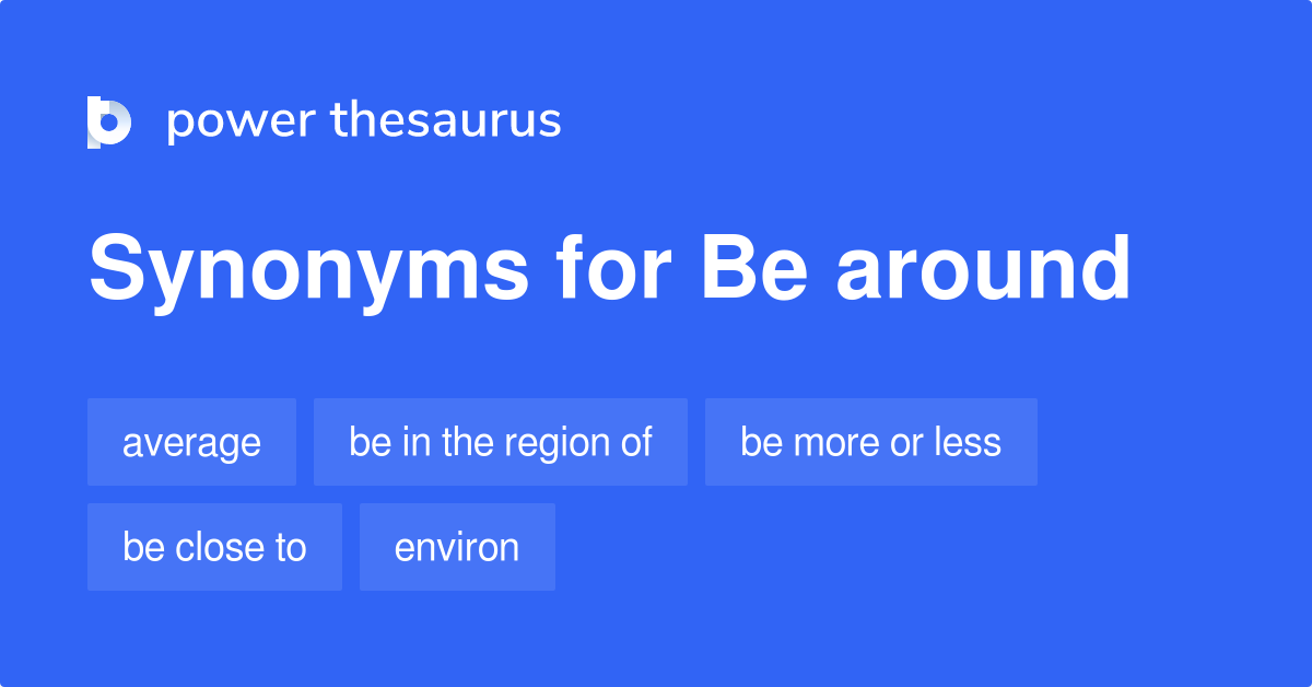 BE AROUND Synonyms: 115 Similar Words & Phrases