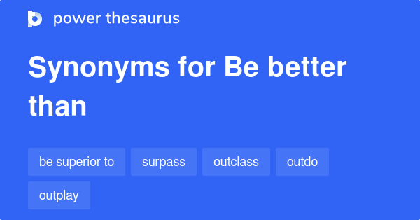 BE BETTER THAN Synonyms: 272 Similar Words & Phrases