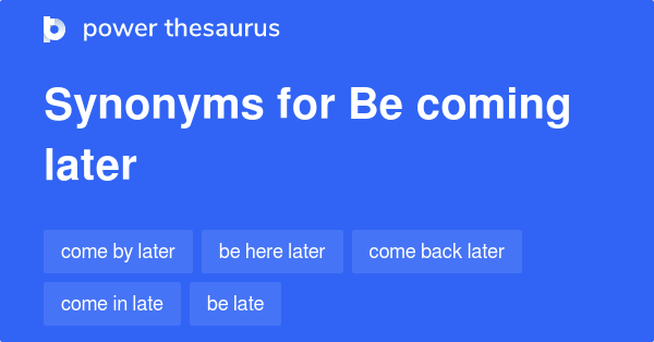 Be Coming Later synonyms - 60 Words and Phrases for Be Coming Later