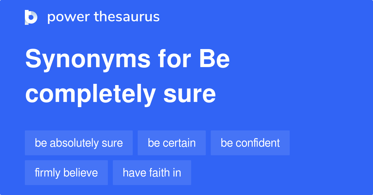 Be Completely Sure synonyms - 149 Words and Phrases for Be Completely Sure