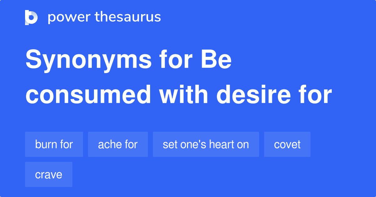 Be Consumed With Desire For synonyms - 302 Words and Phrases for Be ...