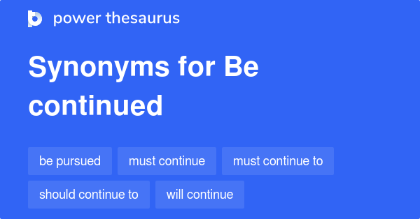 BE CONTINUED Synonyms: 108 Similar Phrases