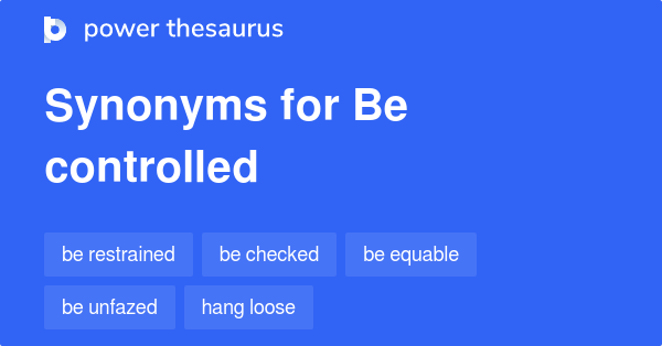 BE CONTROLLED Synonyms: 535 Similar Words & Phrases