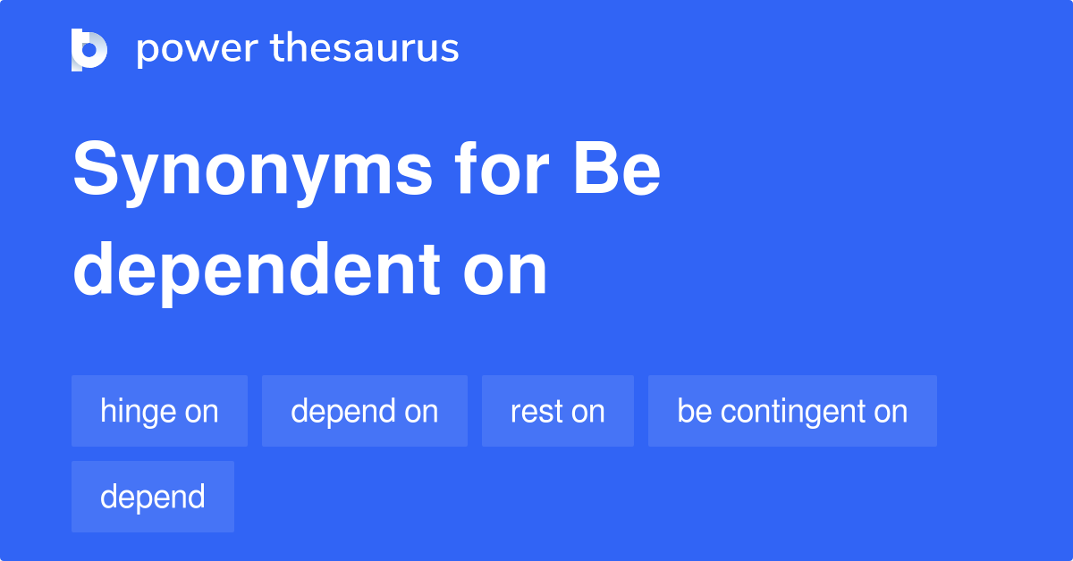 BE DEPENDENT ON Synonyms: 157 Similar Words & Phrases