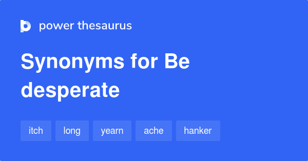 BE DESPERATE Synonyms: 98 Similar Words & Phrases